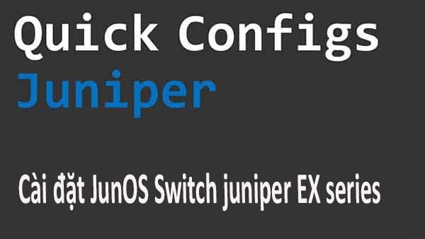 [Juniper] Hướng dẫn upgrade JunOS switch Juniper EX Series trên CLI